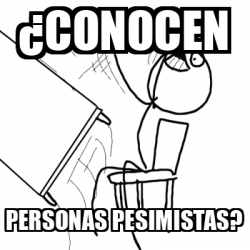 Meme Desk Flip Rage Guy - ¿conocen personas pesimistas? - 31885514