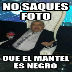 Meme Personalizado - no saques foto que el mantel es negro - 31885608