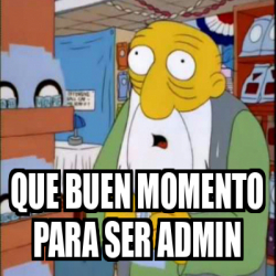 Meme Personalizado - QUE BUEN MOMENTO PARA SER ADMIN - 31886213
