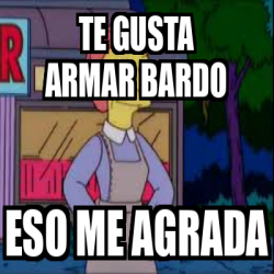 Meme Personalizado - Te gusta armar bardo Eso me agrada - 31887278