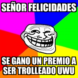 Meme Troll - señor felicidades se gano un premio a ser trolleado uwu ...