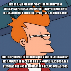 Meme Futurama Fry - dios es el que perdona todo "si te arrepientes de ...