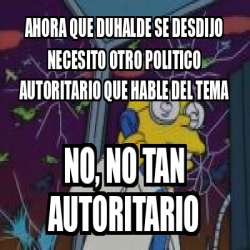 Meme Personalizado - Ahora que Duhalde se desdijo necesito otro ...