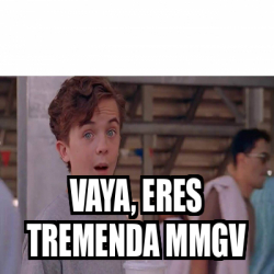 Meme Personalizado - Vaya, eres tremenda mmgv - 31895154