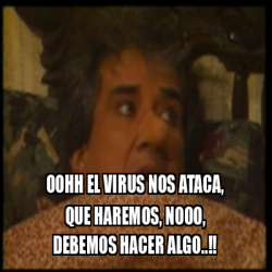 Meme Personalizado - OOHH EL VIRUS NOS ATACA, QUE HAREMOS, NOOO ...