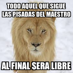 Meme Personalizado - todo aquel que sigue las pisadas del maestro al ...