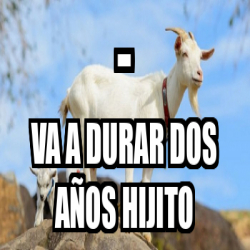 Meme Personalizado - - Va a durar dos años hijito - 31896119