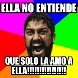 Meme Sparta - ella no entiende que solo la amo a ella ...