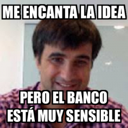 Meme Personalizado - me encanta la idea pero el banco está muy sensible ...