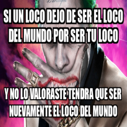 Meme Personalizado - Si un loco dejo de ser el loco del mundo por ser ...