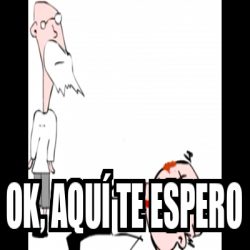 Meme Personalizado - Ok, aquí te espero - 31897749