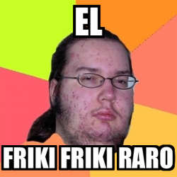 Meme Friki - el friki friki raro - 31899106