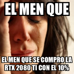 Meme Problems - EL MEN QUE EL MEN QUE SE COMPRO LA RTX 2080 TI CON EL ...
