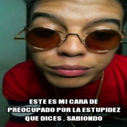Meme Personalizado - Este es mi cara de preocupado por la estupidez que ...