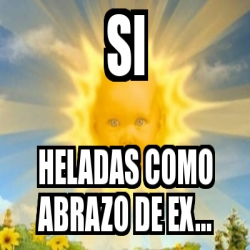 Meme Personalizado - Si Heladas como abrazo de ex... - 31090945
