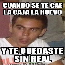 Meme Personalizado - cuando se te cae la caja la huevo y te quedaste ...