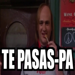 Meme Personalizado - TE PASAS-PA - 31091525