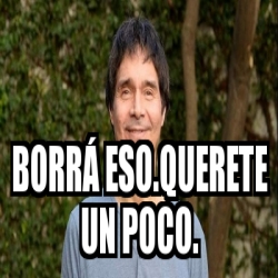 Meme Personalizado - BorrÃ¡ eso.Querete un poco. - 31091907