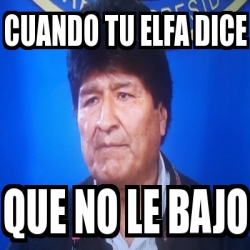 Meme Personalizado - cuando tu elfa dice que no le bajo - 31092453