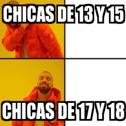 Meme Personalizado - chicas de 13 y 15 chicas de 17 y 18 - 31092786