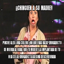 Meme Personalizado - . Â¡Â¡chinguen a su madre!! . pinche Alex lora ...