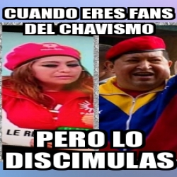 Meme Personalizado - CUANDO ERES FANS DEL CHAVISMO PERO LO DISCIMULAS ...