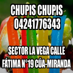 Meme Personalizado - chupis chupis 04241776343 sector la vega calle fÃ ...