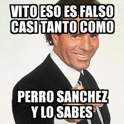 Meme Julio Iglesias - Vito eso es falso casi tanto como Perro Sanchez Y ...
