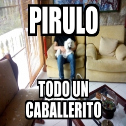 Meme Personalizado - Pirulo Todo un caballerito - 31097037