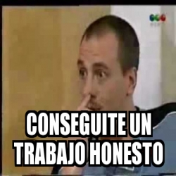 Meme Personalizado - conseguite un trabajo honesto - 31097152