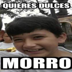 Meme Personalizado - Quieres dulces morro - 31098351