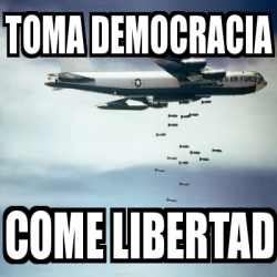 Meme Personalizado - Toma democracia Come libertad - 31099734