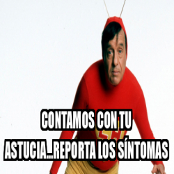 Meme Personalizado - contamos con tu astucia...reporta los síntomas ...