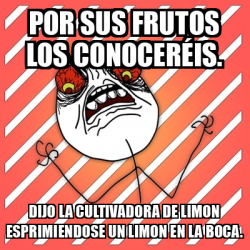 Meme I Hate - POR SUS FRUTOS LOS CONOCERÉIS. DIJO LA CULTIVADORA DE ...
