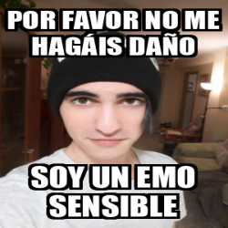 Meme Personalizado - Por favor no me hagáis daño soy un emo sensible ...
