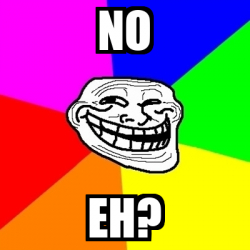 Meme Troll - No Eh? - 31903864