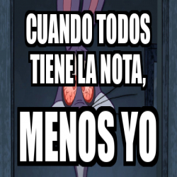 Meme Personalizado - cUANDO TODOS TIENE LA NOTA, MENOS YO - 31904033