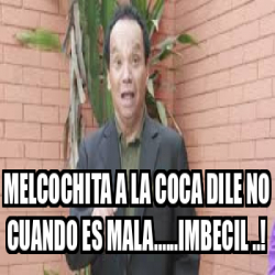 Meme Personalizado - MELCOCHITA A LA COCA DILE NO CUANDO ES MALA ...