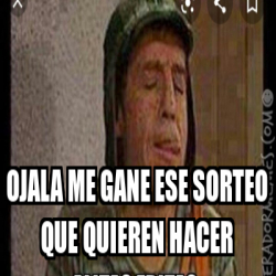 Meme Personalizado - ojala me gane ese sorteo que quieren hacer - 31904489