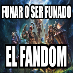 Meme Personalizado - FUNAR O SER FUNADO EL FANDOM - 31905738