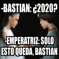 Meme Personalizado - -Bastian: ¿2020? -Emperatriz: solo esto queda ...
