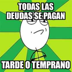 Meme Challenge Accepted - Todas las deudas se pagan tarde o temprano ...