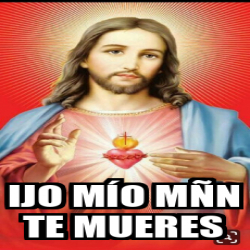 Meme Personalizado - Ijo mío mñn te mueres - 31907093