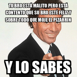 Meme Julio Iglesias - Tu bro está malito pero está contento que su bro ...