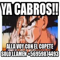Meme Personalizado - Ya cabros!! Alla voy con el copete Solo llamen ...