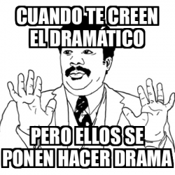 Meme Ay Si - Cuando te creen el dramático Pero ellos se ponen hacer ...
