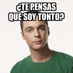 Meme Sheldon Cooper - ¿TE PENSAS QUE SOY TONTO? - 31909407