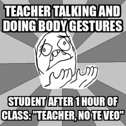 Meme Whyyy - teacher talking and doing body gestures student after 1 ...