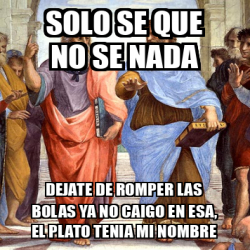 Meme Personalizado - Solo se que no se nada Dejate de romper las bolas ...