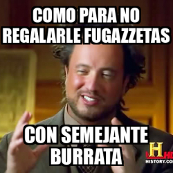 Meme Ancient Aliens - Como para no regalarle fugazzetas Con semejante ...